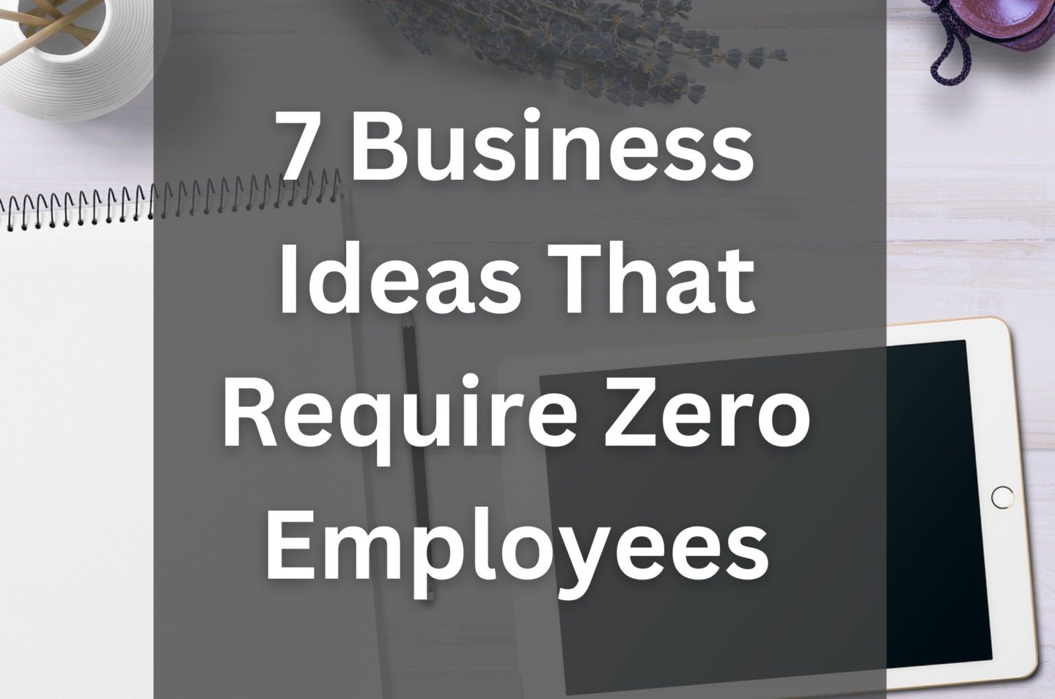 7 Business Ideas That Require Zero Employees - Biz Yes Ideas