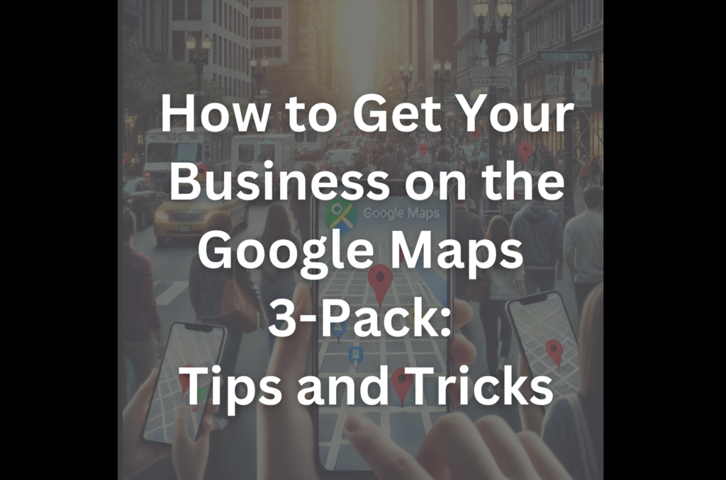 How to Get Your Business on the Google Maps 3-Pack: Tips and Tricks ...